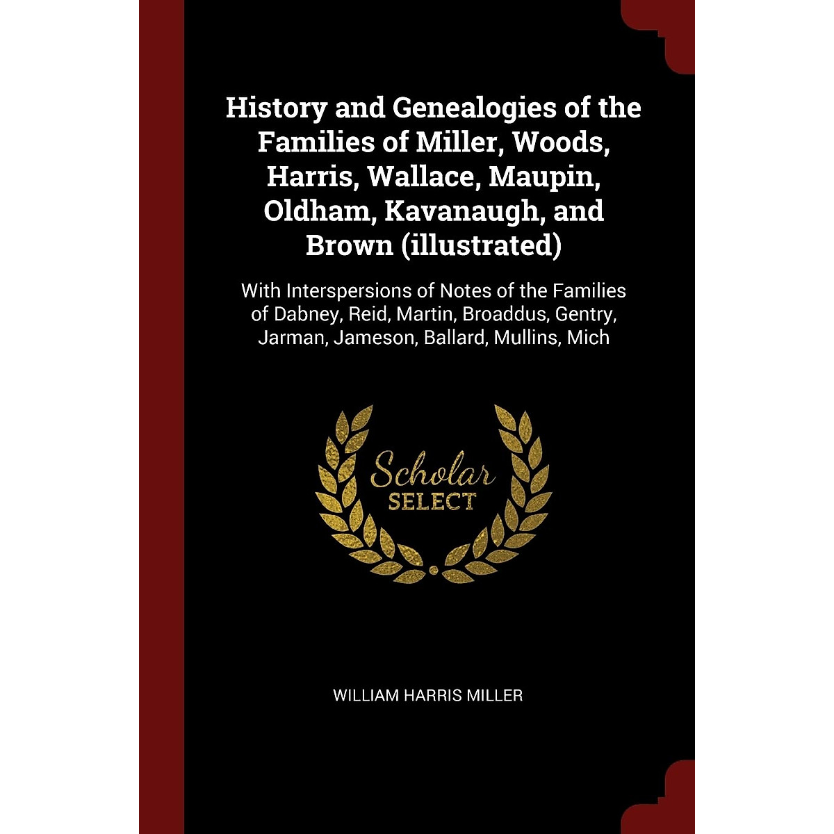 History and Genealogies of the Families of Miller, Woods, Harris, Wallace, Maupin, Oldham, Kavanaugh, and Brown (illustrated): With Interspersions of ... Jarman, Jameson, Ballard, Mullins, Mich