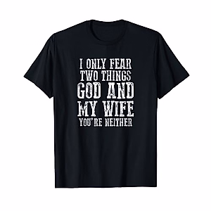 "I ONLY FEAR TWO THINGS, GOD AND MY WIFE. YOU'RE NEITHER" T-Shirt