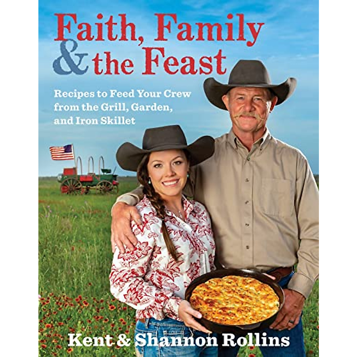 Faith, Family & The Feast: Recipes to Feed Your Crew from the Grill, Garden, and Iron Skillet