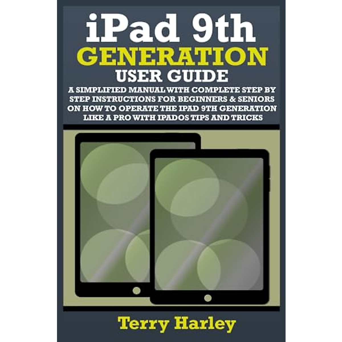IPAD 9TH GENERATION USER GUIDE: A Simplified Manual With Complete Step By Step Instructions For Beginners & Seniors On How To Operate The iPad 9th Generation Like A Pro With iPadOS Tips And Tricks