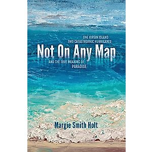 Not On Any Map: One Virgin Island, Two Catastrophic Hurricanes, and the True Meaning of Paradise