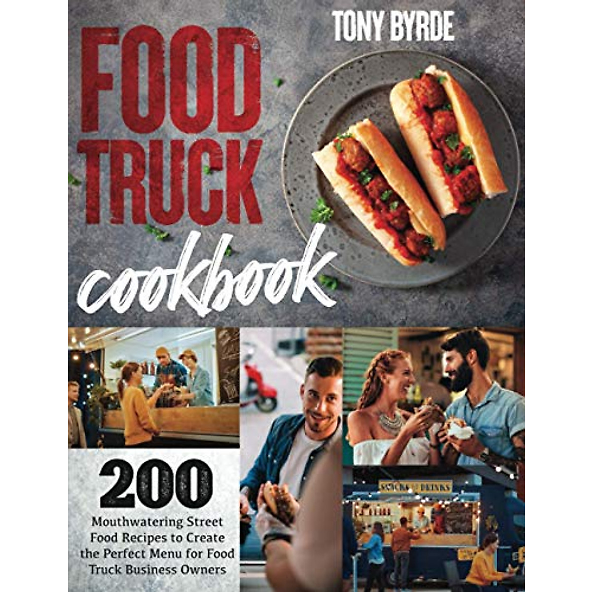 Food Truck Cookbook: 200 Mouthwatering Street Food Recipes to Create the Perfect Menu for Food Truck Business Owners