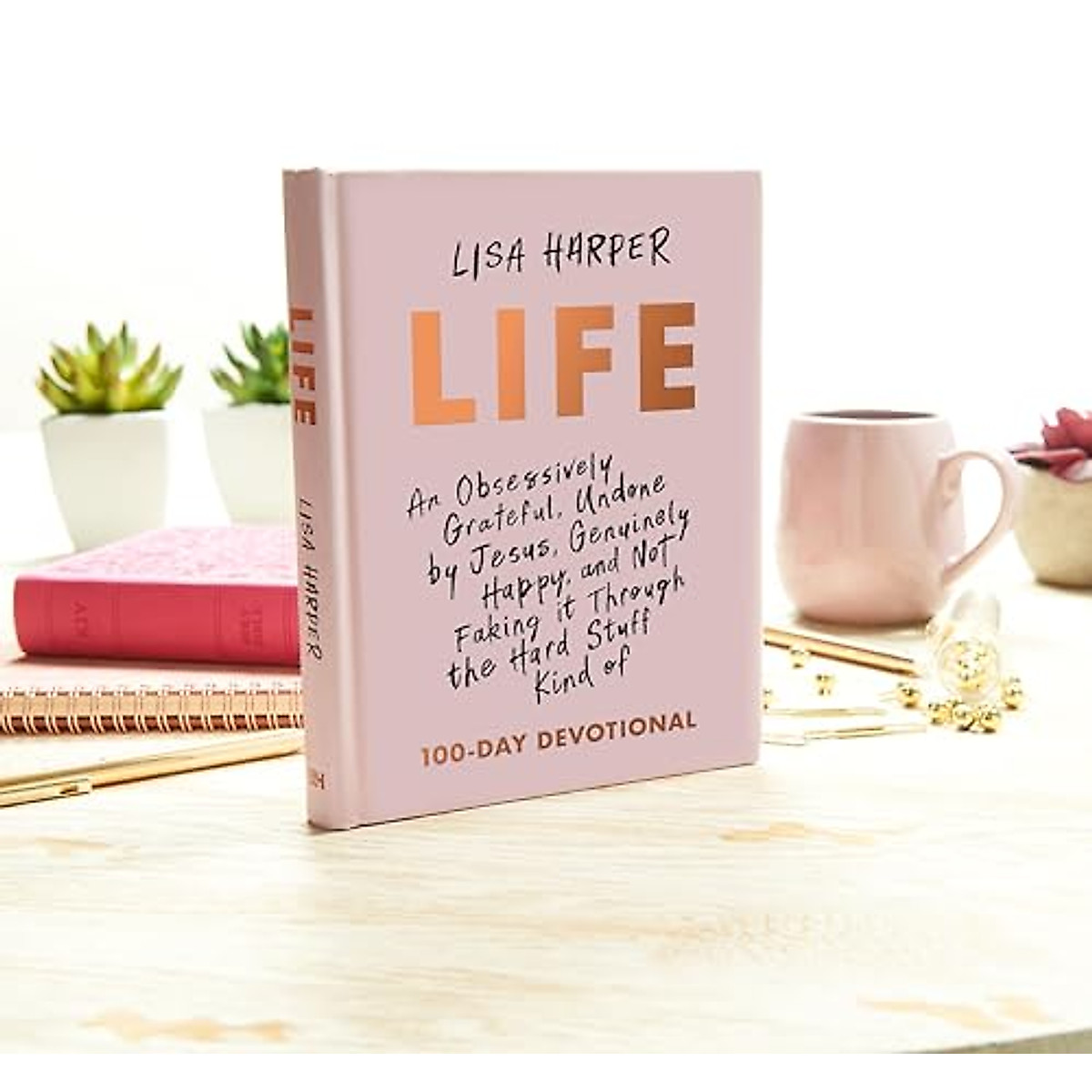Life: An Obsessively Grateful, Undone by Jesus, Genuinely Happy, and Not Faking it Through the Hard Stuff Kind of 100-Day Devotional