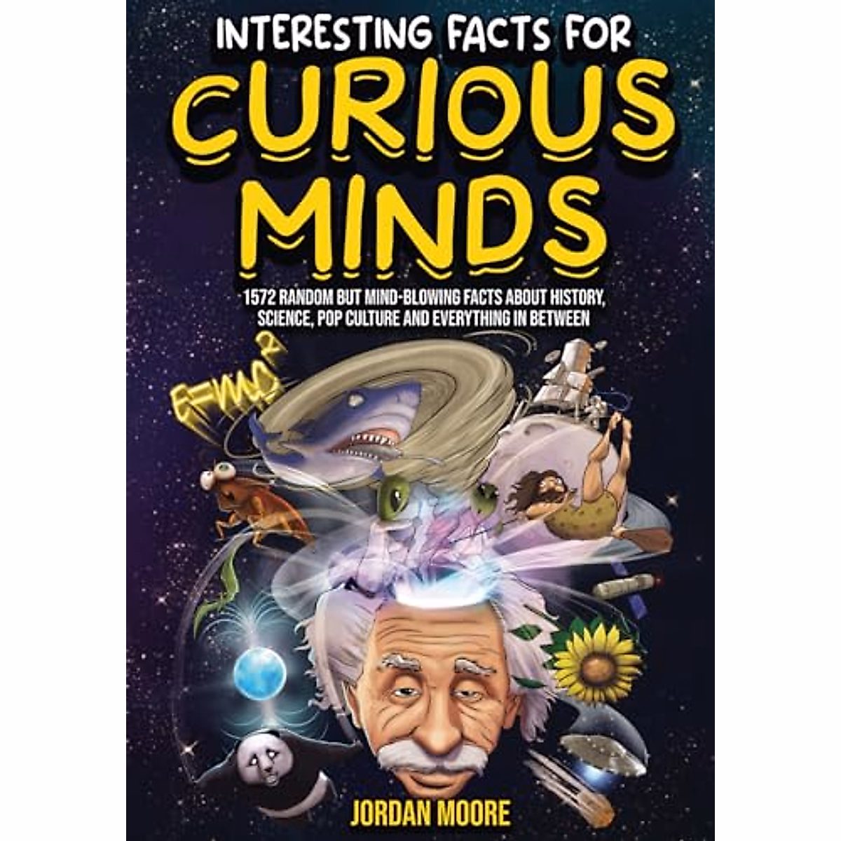 Interesting Facts For Curious Minds: 1572 Random But Mind-Blowing Facts About History, Science, Pop Culture And Everything In Between