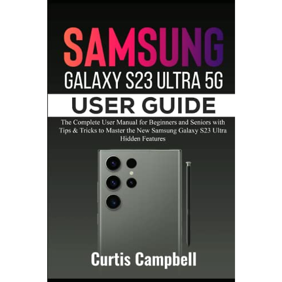 Samsung Galaxy S23 Ultra 5G User Guide: The Complete User Manual for Beginners and Seniors with Tips & Tricks to Master the New Samsung Galaxy S23 Ultra Hidden Features