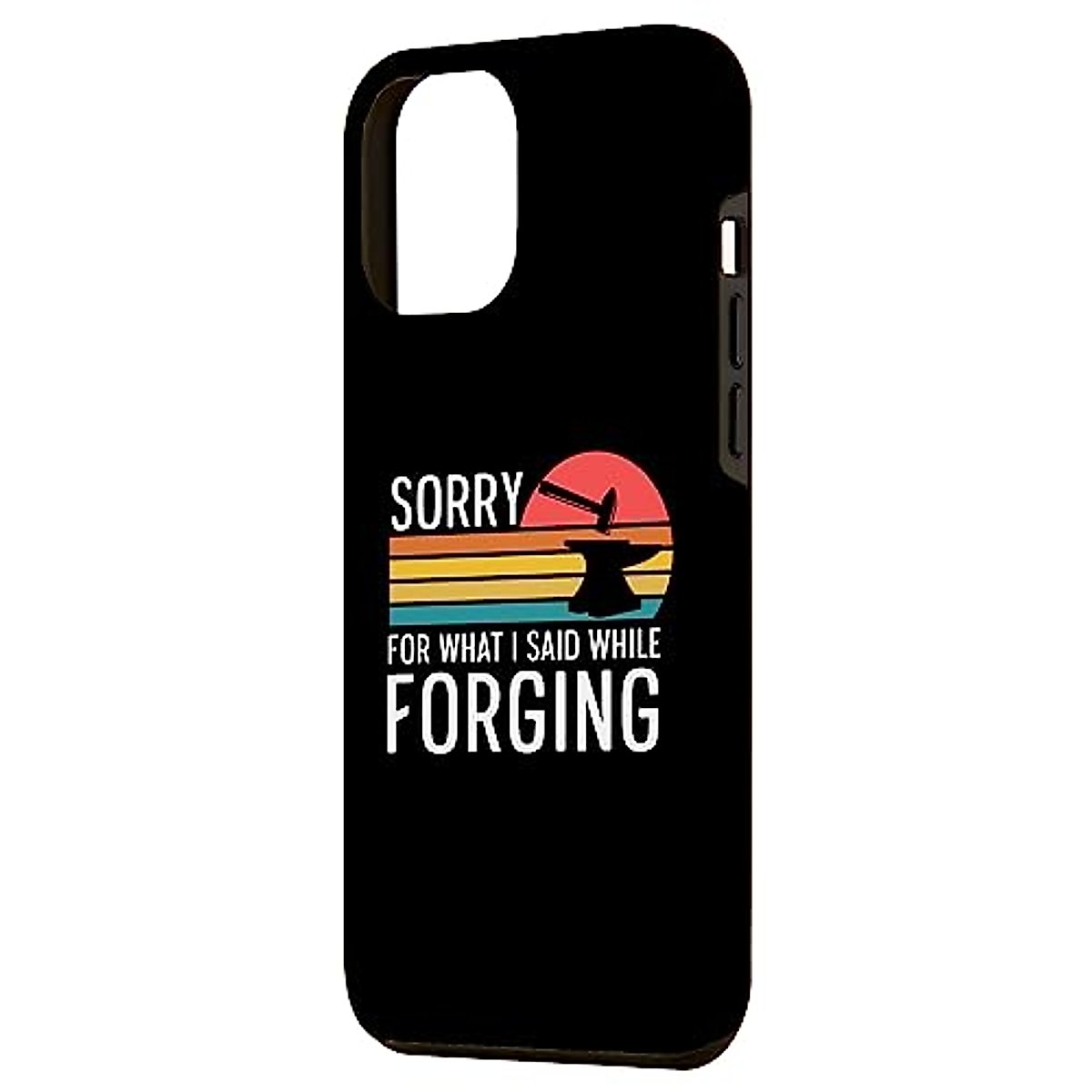 iPhone 12 Pro Max Sorry For What I Said While Forging Blacksmithing Blacksmith Case