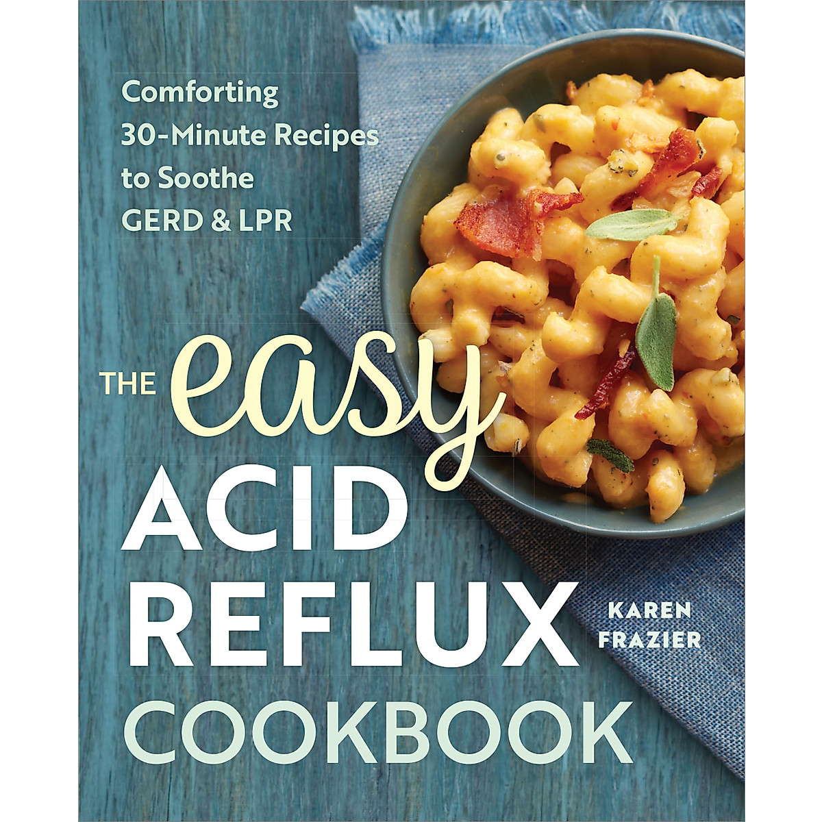 The Easy Acid Reflux Cookbook: Comforting 30-Minute Recipes to Soothe GERD & LPR