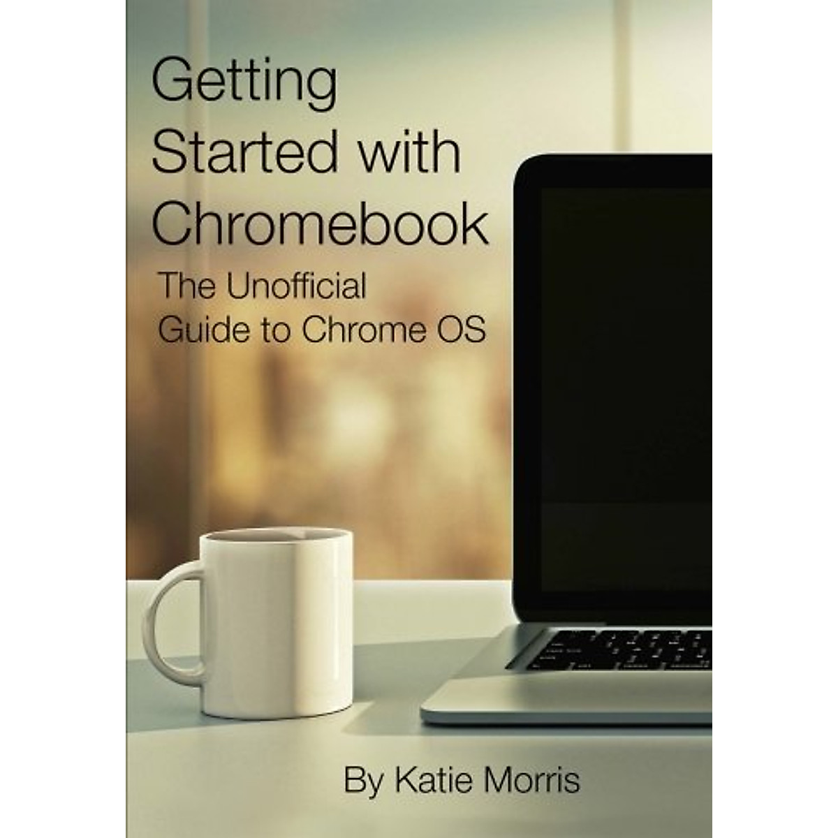 Getting Started with Chromebook: The Unofficial Guide to Chrome OS