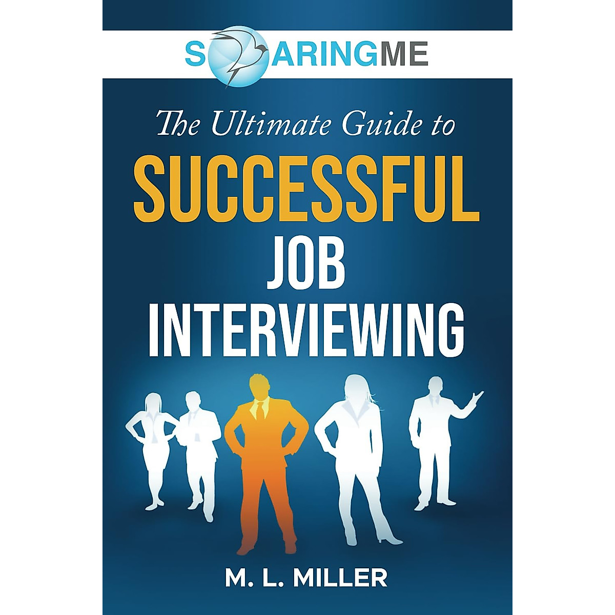 SoaringME The Ultimate Guide to Successful Job Interviewing