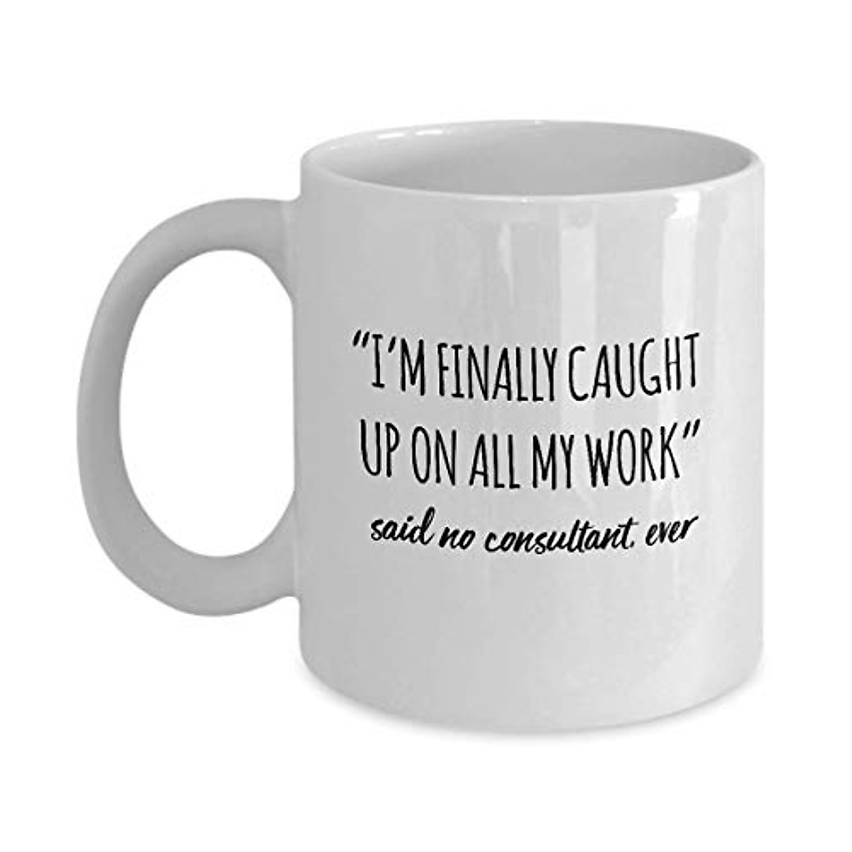 Funny Consultant Mug I'm Finally Caught Up On All My Work Said No Consultant Ever Gag Mugs Idea Coffee Mug Tea Cup