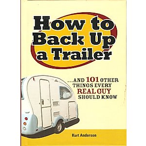 How to Back Up a Trailer... and 101 other things every Real Guy should know