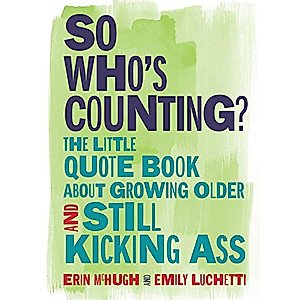 So Who's Counting?: The Little Quote Book About Growing Older and Still Kicking Ass