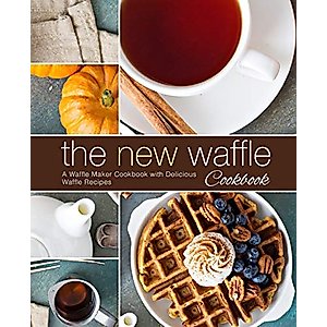 The New Waffle Cookbook: A Waffle Maker Cookbook with Delicious Waffle Recipes (2nd Edition)