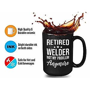 Retired Welder Coffee Mug 15oz Black - Retired welder not my problem - Funny Sarcasm Humor Joke Welding Steel Metal Solder Fuse Unite Electric Retirement