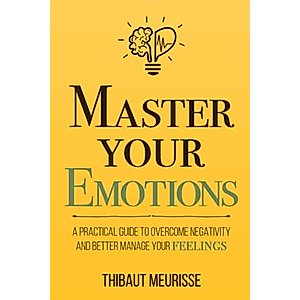 Master Your Emotions: A Practical Guide to Overcome Negativity and Better Manage Your Feelings (Mastery Series)