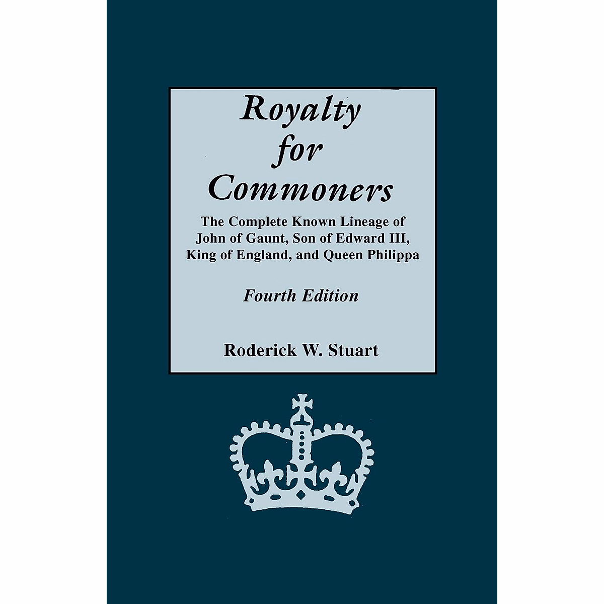 Royalty for Commoners: The Complete Known Lineage of John of Gaunt, Son of Edward III, King of England, and Queen Philippa (New 4th Edition)