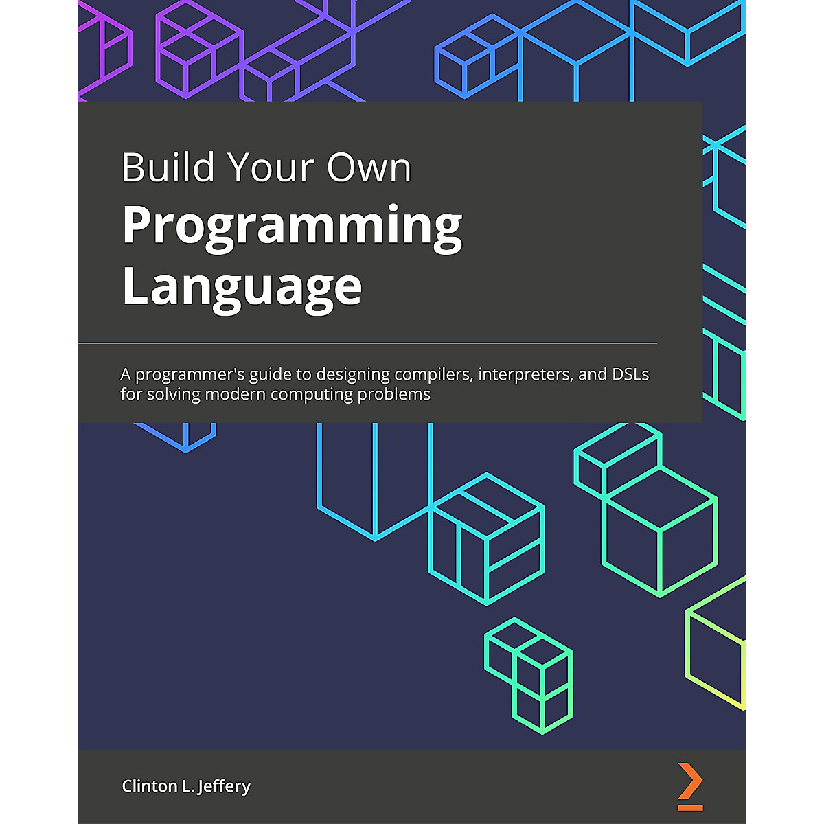 Build Your Own Programming Language: A programmer's guide to designing compilers, interpreters, and DSLs for solving modern computing problems