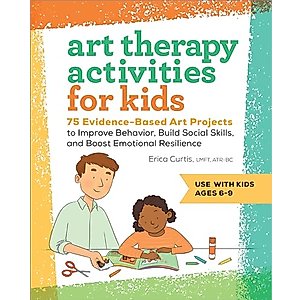 Art Therapy Activities for Kids: 75 Evidence-Based Art Projects to Improve Behavior, Build Social Skills, and Boost Emotional Resilience