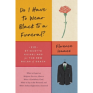 Do I Have to Wear Black to a Funeral?: 112 Etiquette Guidelines for the New Rules of Death