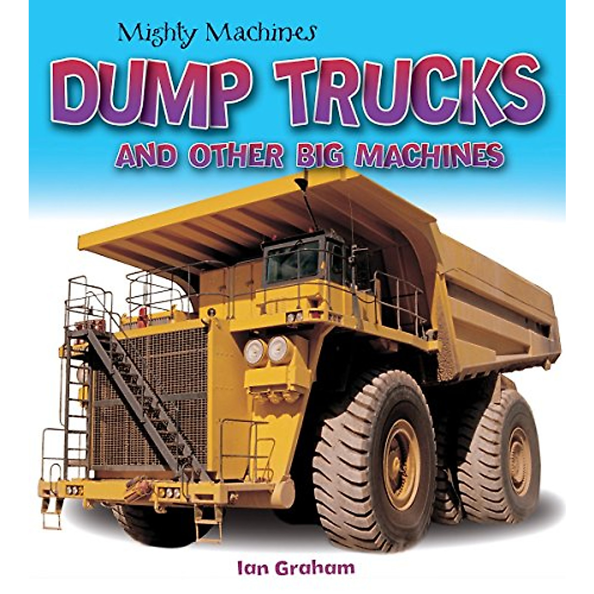Dump Trucks and Other Big Machines (Mighty Machines)