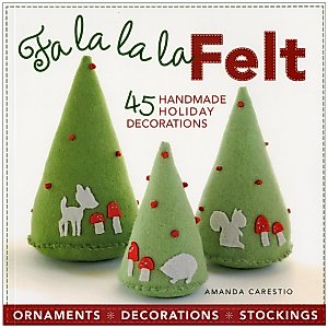 Fa la la la Felt: 45 Handmade Holiday Decorations
