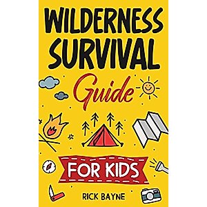 Wilderness Survival Guide for Kids: How to Build a Fire, Perform First Aid, Build Shelter, Forage for Food, Find Water, and Everything Else You Need to Know to Survive in the Outdoors