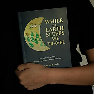 While the Earth Sleeps We Travel: Stories, Poetry, and Art from Young Refugees Around the World