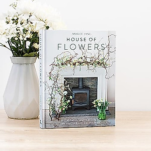 The House of Flowers: 25 floristry projects to bring the magic of flowers into your home
