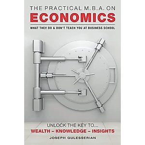 The Practical M.B.A. on Economics: WHAT THEY DO & DON’T TEACH YOU AT BUSINESS SCHOOL