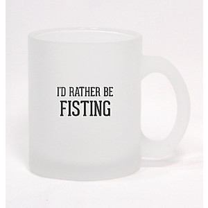 I'd Rather Be FISTING - Frosted Glass Coffee Mug 10oz