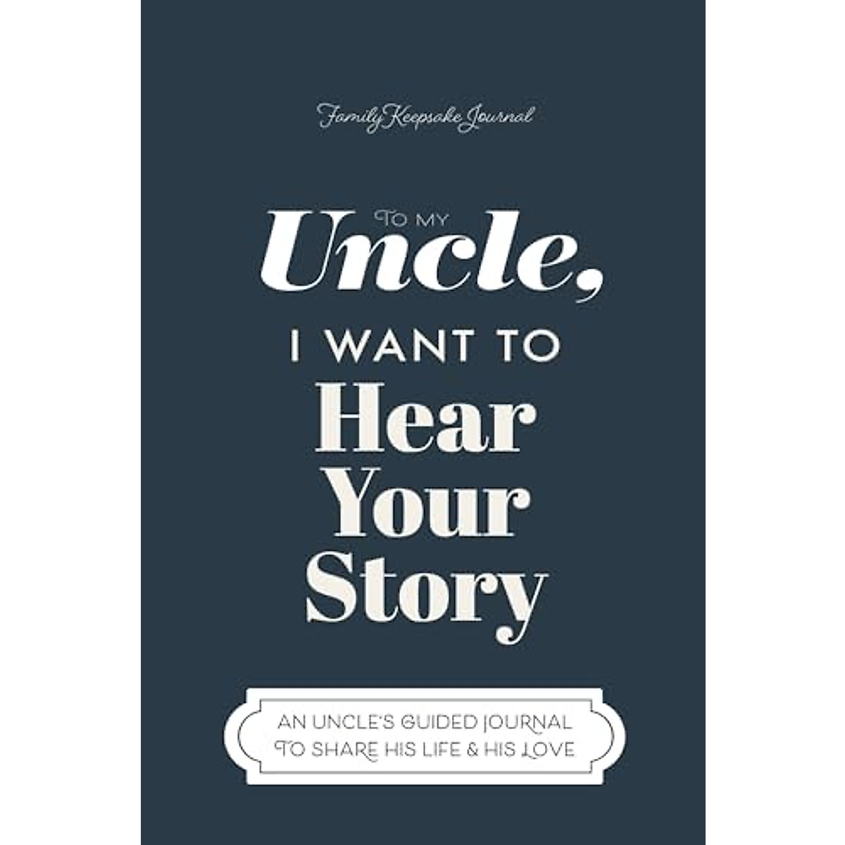 To My Uncle, I Want to Hear Your Story: A Guided Journal to Share His Life & His Love (Hear Your Story Books)