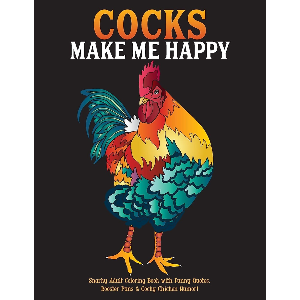 Cocks Make Me Happy: Snarky Adult Coloring Book with Funny Quotes, Rooster Puns & Cocky Chicken Humor!