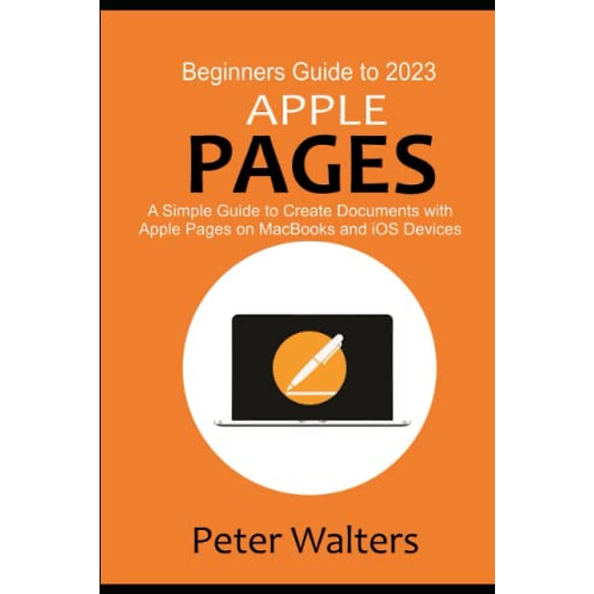 Beginners Guide to 2023 Apple Pages: A Simple Guide to Create Documents with Apple Pages on MacBooks and iOS Devices