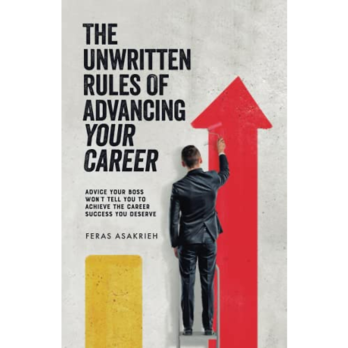 The Unwritten Rules of Advancing Your Career: Advice Your Boss Won’t Tell You to Achieve the Career Success You Deserve