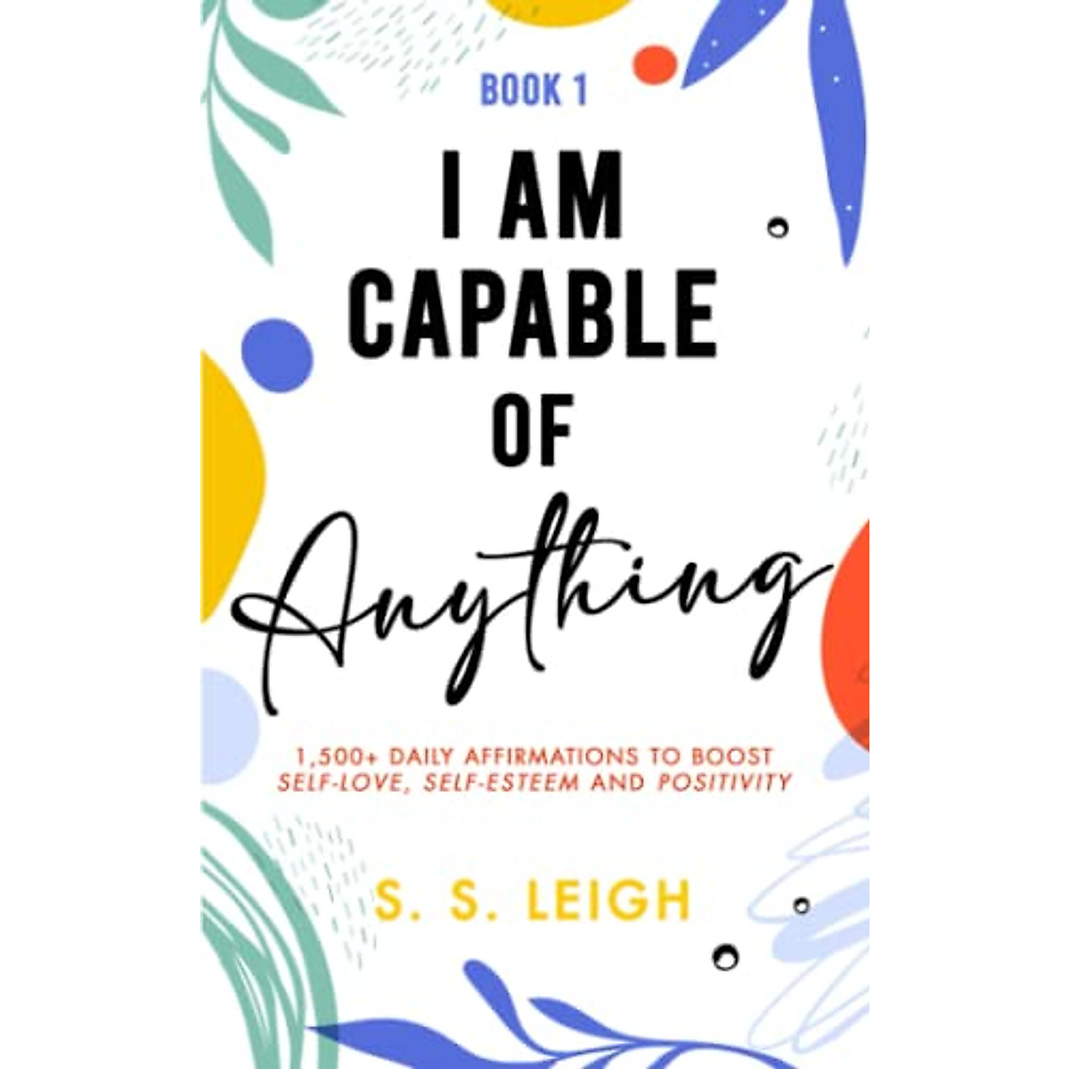 I Am Capable of Anything: 1,500+ Daily Affirmations to Boost Self-Love, Self-Esteem and Positivity (I Am Capable Project)
