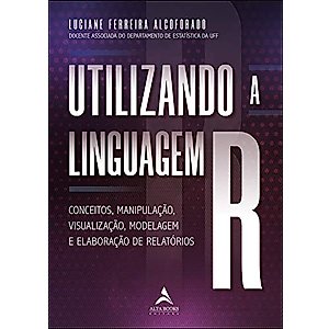 UTILIZANDO A LINGUAGEM R CONCEITOS MANIPULACAO VISUALIZACAO MODELAGEM E ELABORACAO DE RELATORIOS