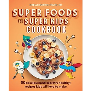 Super Foods for Super Kids Cookbook: 50 Delicious (and Secretly Healthy) Recipes Kids Will Love to Make