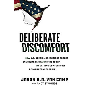 Deliberate Discomfort: How U.S. Special Operations Forces Overcome Fear and Dare to Win by Getting Comfortable Being Uncomfortable