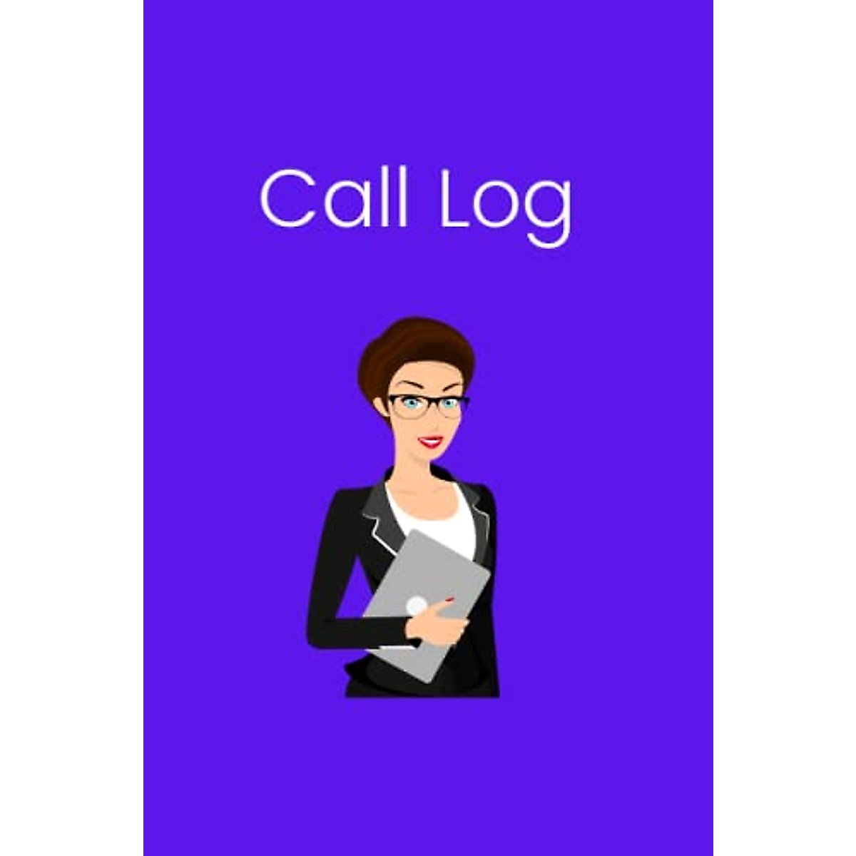 Call Log: Calls And Messages Record Book, A Notebook For Front Desk Clerks, Assistants, Secretaries