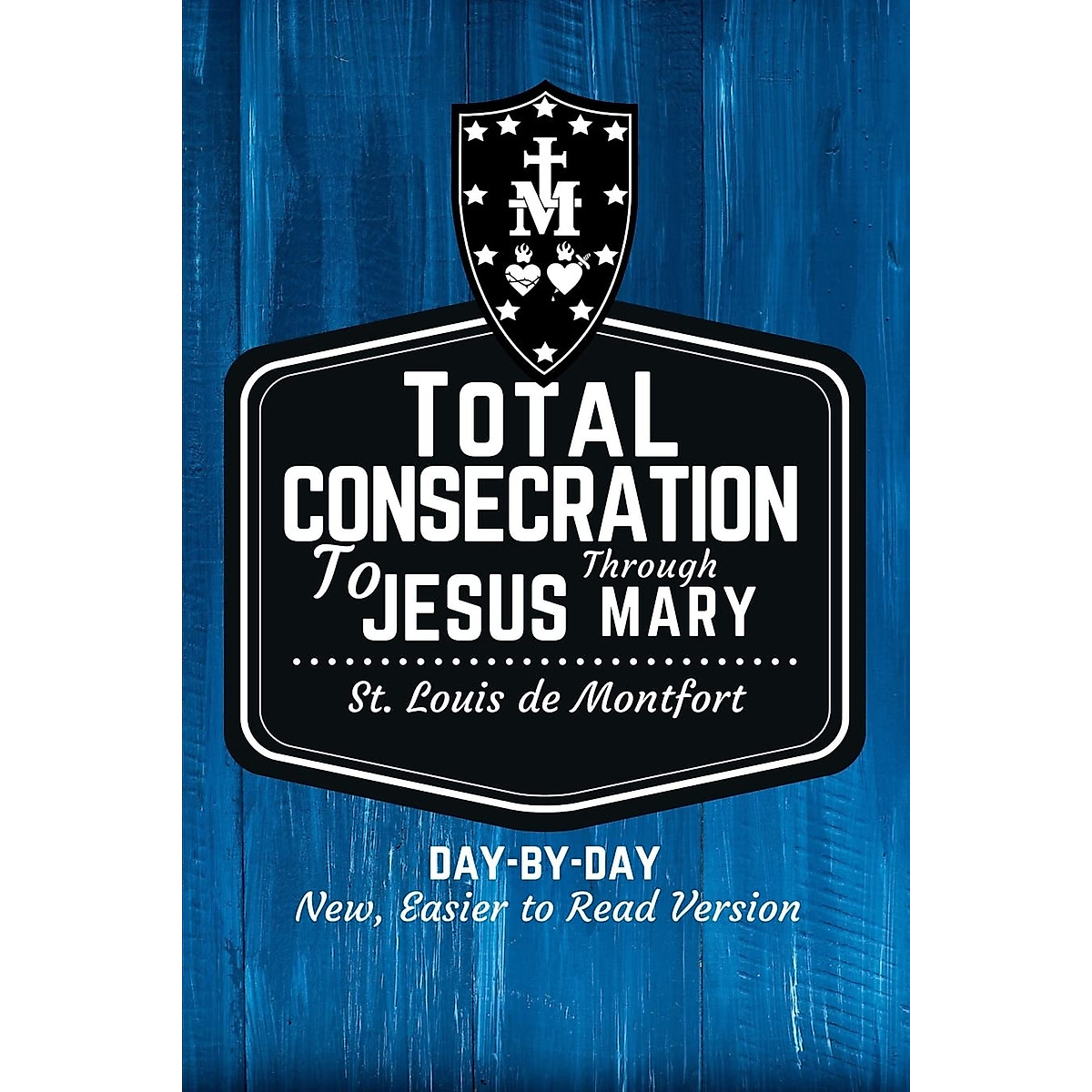 St. Louis de Montfort's Total Consecration to Jesus through Mary: New, Day-by-Day, Easier-to-Read Translation