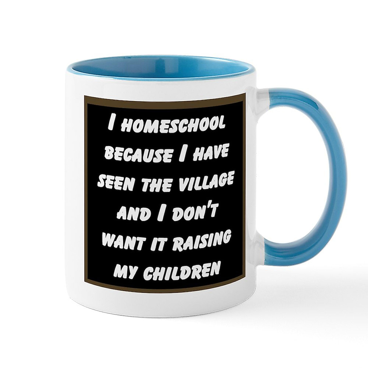 CafePress I HOMESCHOOL BECAUSE I HAVE SEEN THE VILLAGE AND.. Ceramic Coffee Mug, Tea Cup 11 oz