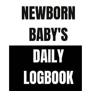 Newborn Baby's Daily Logbook: Track Your Baby's Sleeping, Feeding and Diaper Patterns. Perfect for Parents, Babysitters and Childcare.