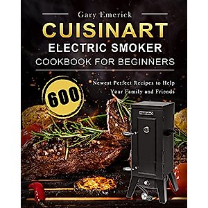 CUISINART Electric Smoker Cookbook for Beginners: 600 Newest Perfect Recipes to Help Your Family and Friends