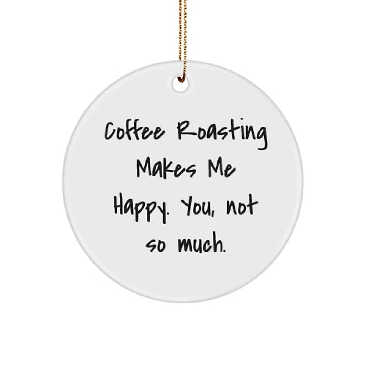 Coffee Roasting Gifts for Friends, Coffee Roasting Makes Me Happy. You, not so Much., Cute Coffee Roasting Circle Ornament, from