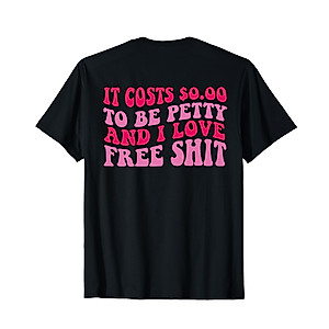 It Costs 0.00 To Be Petty And I Love Free Shit T-Shirt