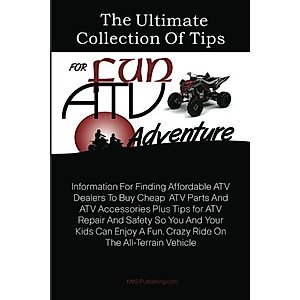 The Ultimate Collection Of Tips For Fun ATV Adventure: Information For Finding Affordable ATV Dealers To Buy Cheap ATV Parts And ATV Accessories ... A Fun, Crazy Ride On The All-Terrain Vehicle