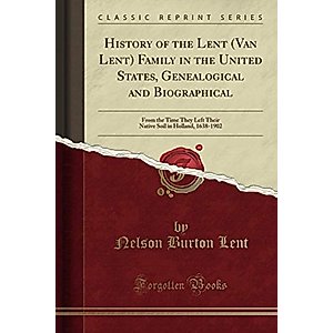History of the Lent (Van Lent) Family in the United States, Genealogical and Biographical (Classic Reprint): From the Time They Left Their Native Soil in Holland, 1638-1902