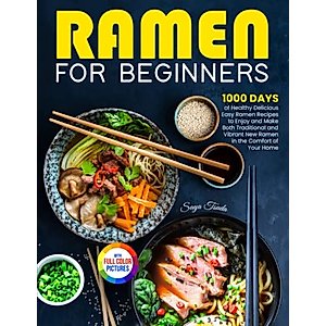 Ramen For Beginners: 1000 Days of Healthy Delicious Easy Ramen Recipes to Enjoy and Make Both Traditional and Vibrant New Ramen in the Comfort of Your Home| Full Color Version