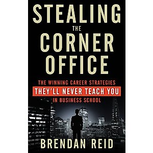 Stealing the Corner Office: The Winning Career Strategies They'll Never Teach You in Business School