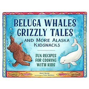 Beluga Whales, Grizzly Tales, and More Alaska Kidsnacks: Fun Recipes for Cooking with Kids (PAWS IV)